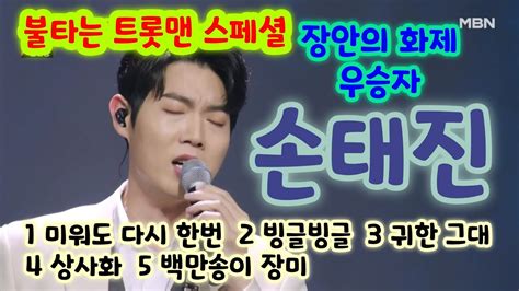 장안의 화제 우승자 손태진 미워도다시한번 빙글빙글 귀한그대 상사화 백만송이장미 불타는 트롯맨 스페셜 손태진