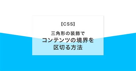 Cssだけで三角形の装飾を作ってコンテンツの境界を区切る方法【コピペで簡単実装】 Spiqa Note
