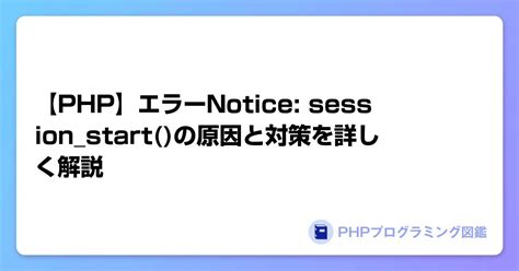 【php】エラーnotice Sessionstartの原因と対策を詳しく解説 Phpプログラミング図鑑
