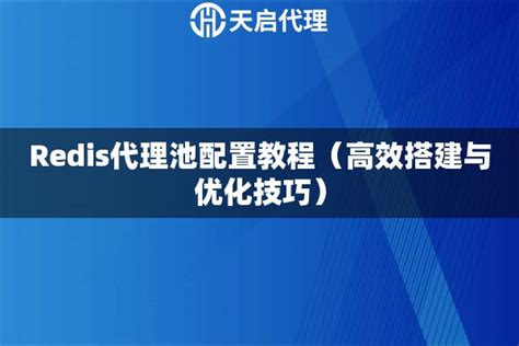 Redis代理池配置教程（高效搭建与优化技巧） 天启ip代理
