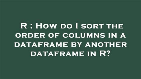 R How Do I Sort The Order Of Columns In A Dataframe By Another