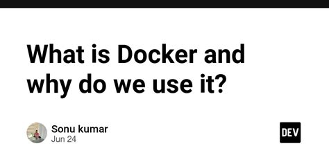 What Is Docker And Why Do We Use It Dev Community
