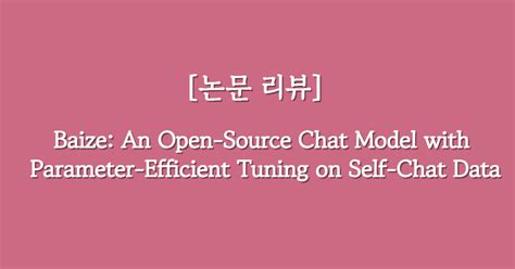 논문 Baize An Open Source Chat Model With Parameter Efficient Tuning On Self Chat Data