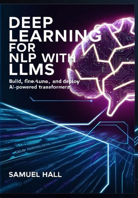 Deep Learning For Nlp With Llms Build Fine Tune And Deploy Ai Powered Transformers Hall