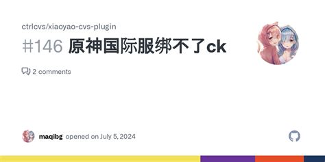 原神国际服绑不了ck · issue 146 · ctrlcvs xiaoyao cvs plugin · github