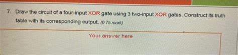 Solved 7 Draw The Circuit Of A Four Input Xor Gate Using 3