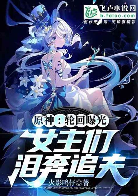 原神：轮回曝光，女主们泪奔追夫火影鸣仔小说全本小说下载飞卢小说网