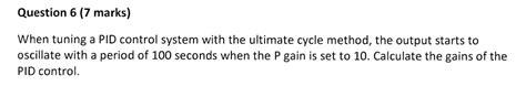 Question 6 7 Marks When Tuning A Pid Control System With The Ultimate Cycle Method The Output