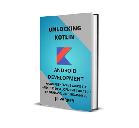 Unlocking Kotlin A Comprehensive Guide To Android Development For Tech Enthusiasts And