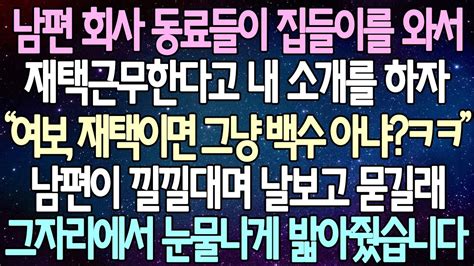 반전 사연 남편 회사 동료들이 집들이를 와서 재택근무 한다고 내 소개를 하자 남편이 낄낄대며 날보고 묻길래 그자리에서 눈물나게 밟아줬습니다 사이다사연라디오드라마
