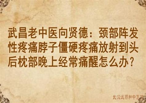 武昌老中医向贤德：颈部阵发性疼痛脖子僵硬疼痛放射到头后枕部晚上经常痛醒怎么办？武汉诚顺和中医馆比较好的中医院门诊部