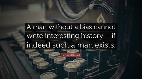 Bertrand Russell Quote “a Man Without A Bias Cannot Write Interesting History If Indeed Such