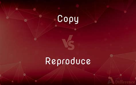 Copy Vs Reproduce — Whats The Difference