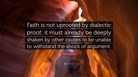 Émile Durkheim Quote “faith Is Not Uprooted By Dialectic Proof It Must Already Be Deeply