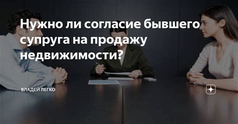 Нужно ли согласие бывшего супруга на продажу недвижимости Владей Легко Дзен