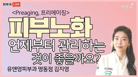 피부노화 언제부터 관리하는 것이 좋을까 Preaging 프리에이징 유앤영피부과 명동점 김지영 Youtube