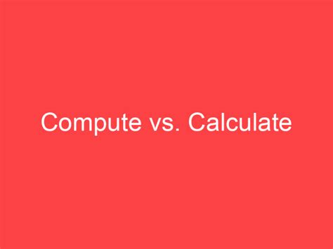 Compute Vs Calculate Whats The Difference Main Difference