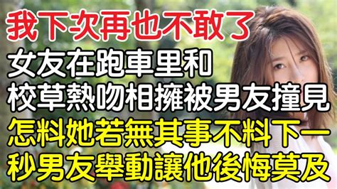 我下次再也不敢了女友在跑車車和校草熱吻相擁被男友撞見怎料她若無其事沒想到下一秒男友的舉動讓他後悔莫及情感男閨蜜妻子出軌沉香醉夢 YouTube