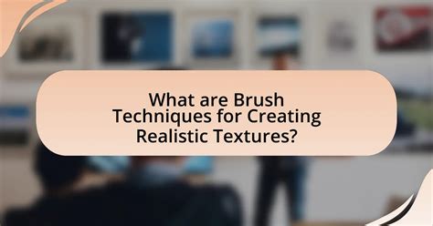 Mastering Brush Techniques For Realistic Textures