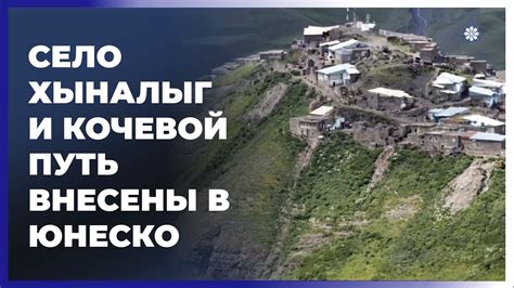 Село Хыналыг и Кочевой путь внесены в Список всемирного наследия ЮНЕСКО