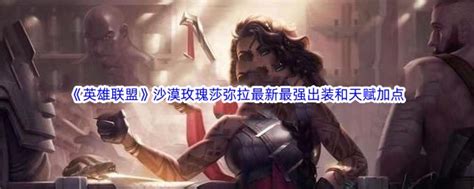 英雄联盟lol沙漠玫瑰莎弥拉最新最强出装是什么天赋加点如何搭配呢 英雄联盟沙漠玫瑰莎弥拉最新最强出装和天赋加点 图文 游戏窝