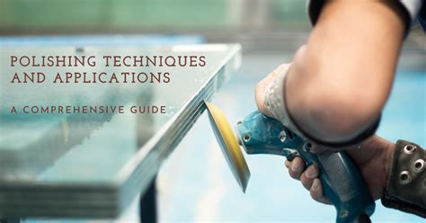 Polishing Techniques The Process Basics Types And Applications