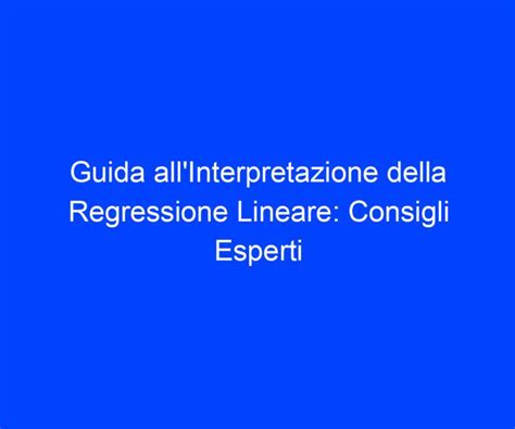 Guida Allinterpretazione Della Regressione Lineare Consigli Esperti
