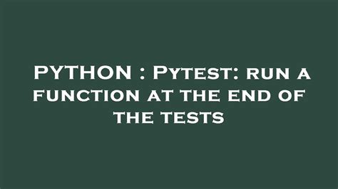 Python Pytest Run A Function At The End Of The Tests Youtube