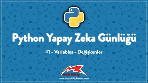 Python Yapay Zeka Günlüğü 1 Variables Değişkenler Mustafa BÜKÜLMEZ