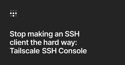 Stop Making An Ssh Client The Hard Way Tailscale Ssh Console