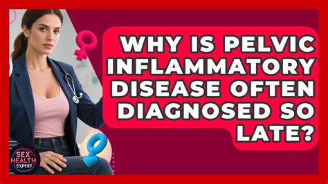 Why Is Pelvic Inflammatory Disease Often Diagnosed So Late Sex