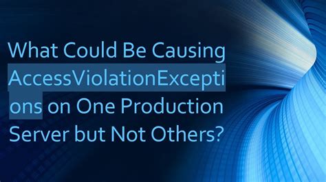 What Could Be Causing Accessviolationexceptions On One Production