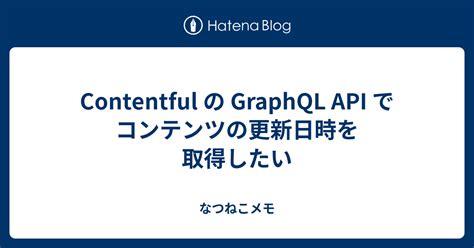 Contentful の Graphql Api でコンテンツの更新日時を取得したい なつねこメモ