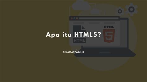 pengertian html5 sejarah cara kerja kelebihan selamatpagi id