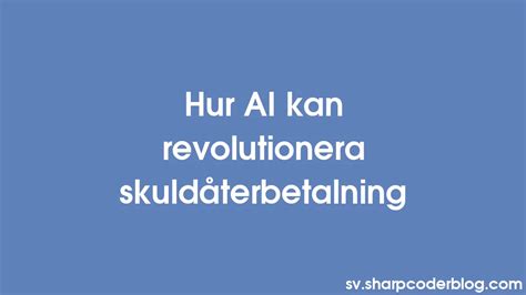 Hur Ai Kan Revolutionera Skuldåterbetalning Sharp Coder Blog