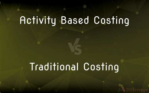 Activity Based Costing Vs Traditional Costing — Whats The Difference