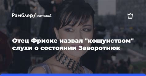 Отец Жанны Фриске назвал кощунством слухи о состоянии Анастасии Заворотнюк Рамблер женский