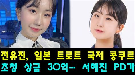 전유진 일본 트로트 국제 콩쿠르 초청 상금 30억 서혜진 Pd가 절대적인 자신감을 드러냈다 Youtube