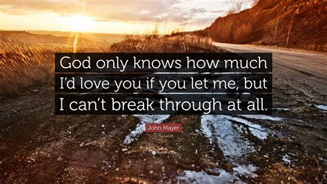 John Mayer Quote God Only Knows How Much Id Love You If You Let Me