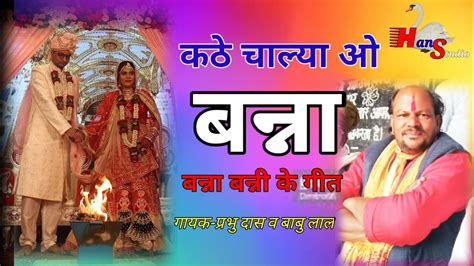 कठे चाल्या ओ बन्ना।। बन्ना बन्नी के गीत।। प्रभु दास वैष्णव व बाबू लाल