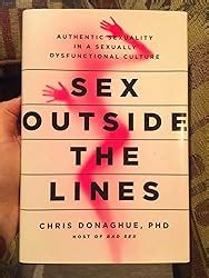 Sex Outside The Lines Authentic Sexuality In A Sexually Dysfunctional Culture Donaghue Chris