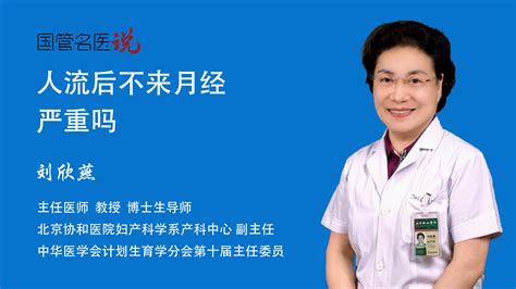 人流后不来月经严重吗 人工流产后不来月经严重吗 人流后不来月经正常吗 北京协和医院 妇产科 主任医师 刘欣燕 视频科普 中国医药信息查询平台