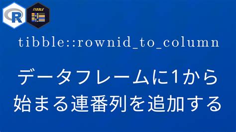 r×tibble rownid to column データフレームに1から始まる連番列を追加する トライフィールズ