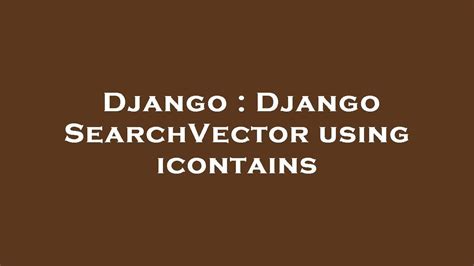 Django Django Searchvector Using Icontains Youtube