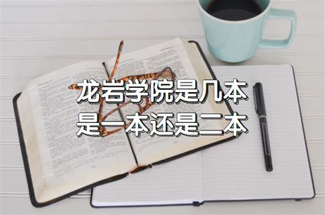 龙岩学院是几本？是一本还是二本？（附福建省本科院校一览表）