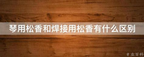 琴用松香和焊接用松香有什么区别 业百科