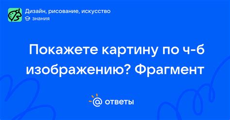 Покажете картину по ч б изображению Фрагмент Ответы Mail