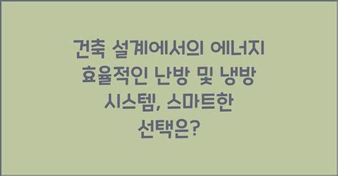 건축 설계에서의 에너지 효율적인 난방 및 냉방 시스템 스마트한 선택은