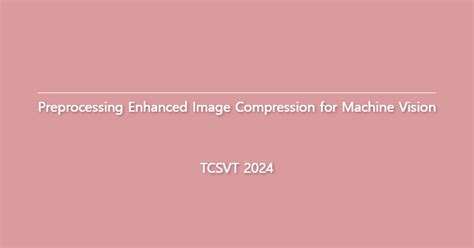 논문 리뷰 Preprocessing Enhanced Image Compression For Machine Vision