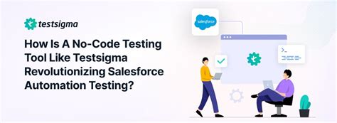 How Is A No Code Testing Tool Like Testsigma Revolutionizing Salesforce Automation Testing
